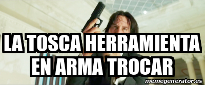 Meme Personalizado - La tosca herramienta en arma trocar - 32256005