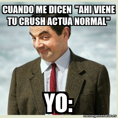 Meme Mr Bean - cuando me dicen "ahi viene tu crush actua normal" yo ...