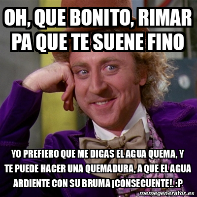 Meme Willy Wonka - Oh, que bonito, rimar pa que te suene fino Yo ...