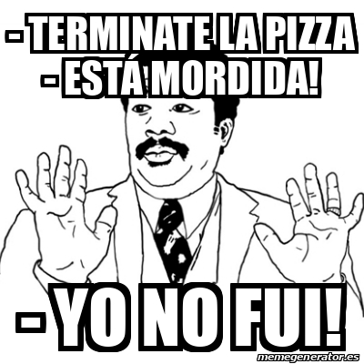 Meme Ay Si - - Terminate la pizza - está mordida! - yo no fui! - 32256244