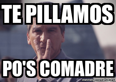 Meme Personalizado - te pillamos po's comadre - 32256276