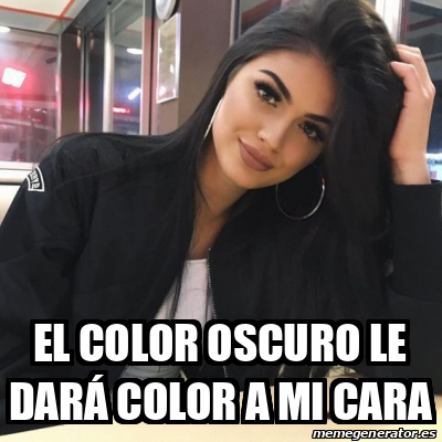 Meme Personalizado - El color oscuro le dará color a mi cara - 32256316