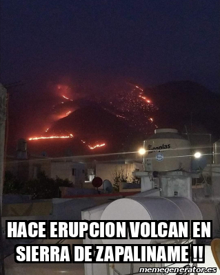 Meme Personalizado - Hace erupcion volcan en sierra de zapaliname ...