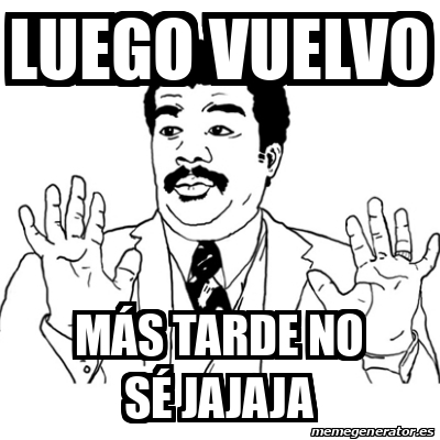 Meme Ay Si - Luego vuelvo Más tarde no sé jajaja - 32256510
