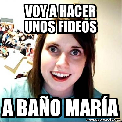 Meme Overly Attached Girlfriend - voy a hacer unos fideos a baño maría ...