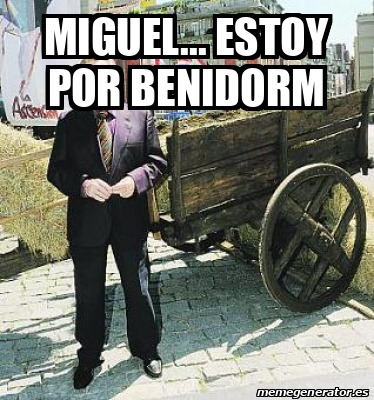 Meme Personalizado - Miguel... Estoy por Benidorm - 32257461