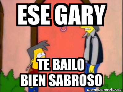 Meme Personalizado - ese gary te bailo bien sabroso - 32257489
