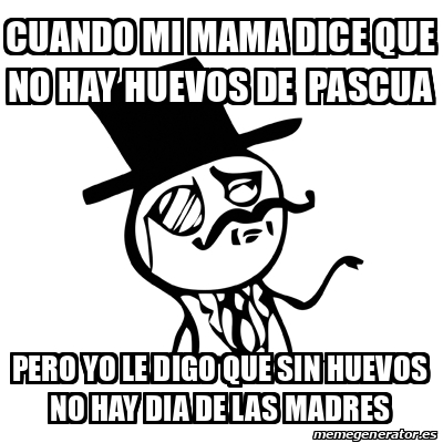 Meme Feel Like A Sir - cuando mi mama dice que no hay huevos de pascua ...