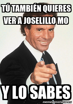 Meme Personalizado - Tú también quieres ver a Joselillo Mo Y LO SABES ...