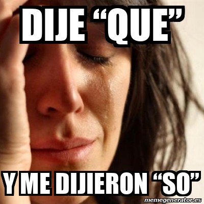 Meme Problems - Dije “que” Y me dijieron “so” - 32259021