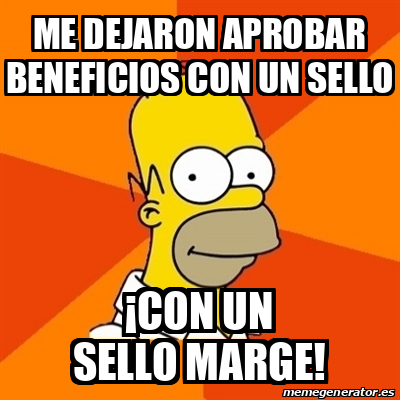 Meme Homer - Me dejaron aprobar beneficios con un sello ¡Con un sello ...