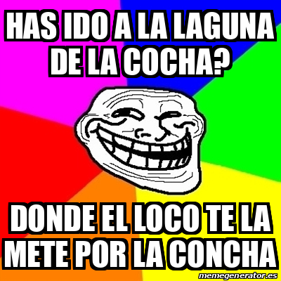 Meme Troll - has ido a la laguna de la cocha? donde el loco te la mete ...