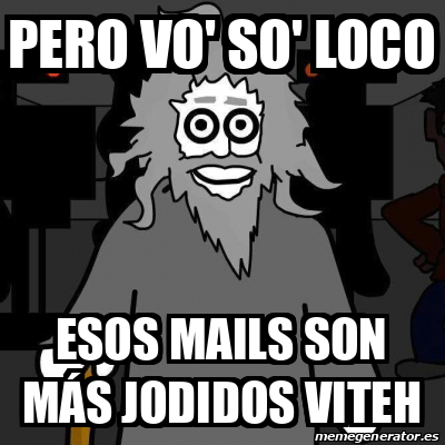 Meme Personalizado - pero vo' so' loco esos mails son más jodidos viteh ...