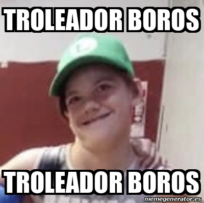 Meme Personalizado - troleador boros troleador boros - 32260497