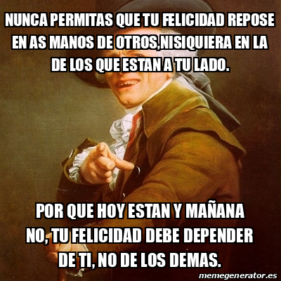 Meme Joseph Ducreux - Nunca permitas que tu felicidad repose en as ...