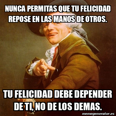 Meme Joseph Ducreux - Nunca permitas que tu felicidad repose en las ...