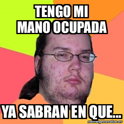 Meme Friki - Tengo mi mano ocupada Ya sabran en que... - 32261297