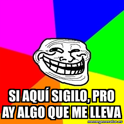 Meme Troll - Si aquí sigilo, pro ay algo que me lleva - 32261378
