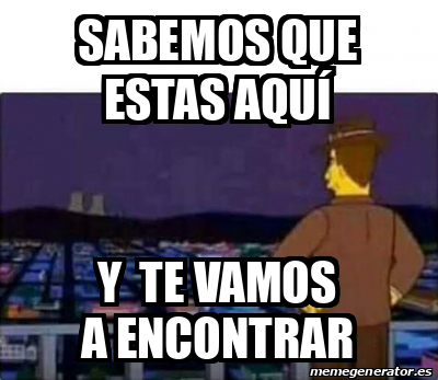 Meme Personalizado - Sabemos que estas aquí Y te vamos a encontrar ...