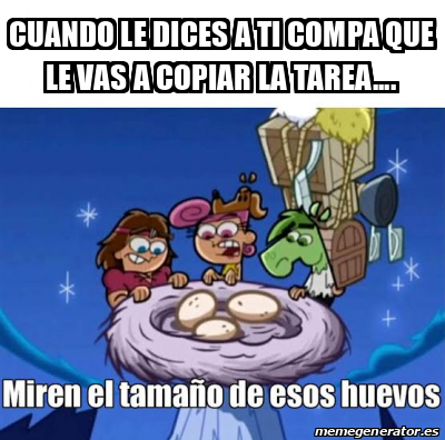 Meme Personalizado - Cuando le dices a ti compa que le vas a copiar la ...