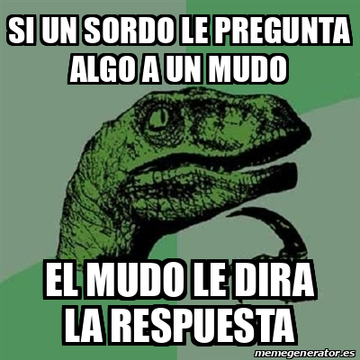 Meme Filosoraptor - si un sordo le pregunta algo a un mudo el mudo le ...