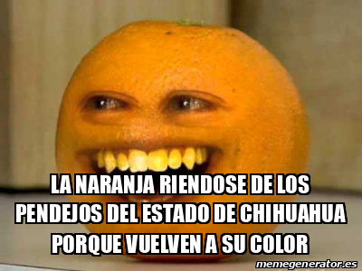 Meme Personalizado - la naranja riendose de los pendejos del estado de ...