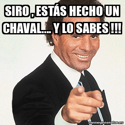 Meme Julio Iglesias - SIRO , estás hecho un chaval.... y lo sabes ...