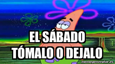 Meme Personalizado - El sábado tómalo o dejalo - 32262835