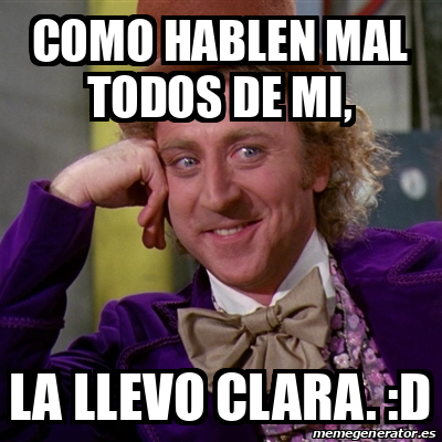 Meme Willy Wonka - Como hablen mal TODOS de mi, la llevo clara. :D ...