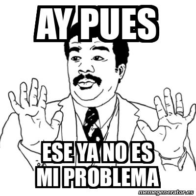 Meme Ay Si - ay pues ese ya no es mi problema - 32262968
