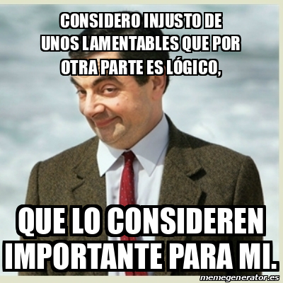 Meme Mr Bean - Considero injusto de unos lamentables que por otra parte ...