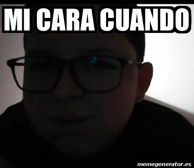 Meme Personalizado - MI CARA CUando - 32263145