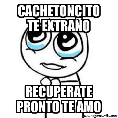 Meme Personalizado - Cachetoncito te extraño Recuperate pronto te amo ...