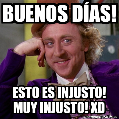 Meme Willy Wonka - Buenos días! Esto es injusto! Muy injusto! xD - 32264375