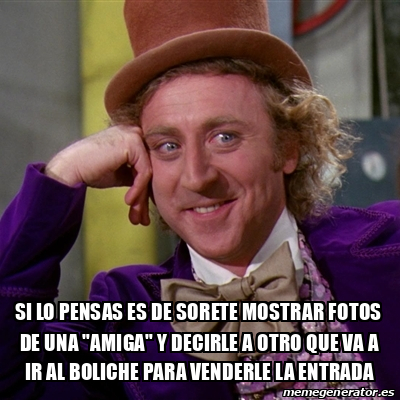 Meme Willy Wonka - si lo pensas es de sorete mostrar fotos de una ...