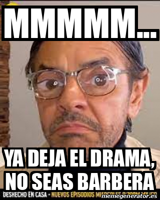 Meme Personalizado - mmmmm... ya deja el drama, no seas barbera - 32265515