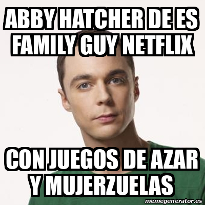 Meme Sheldon Cooper - Abby Hatcher de es family guy netflix con juegos ...