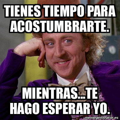 Meme Willy Wonka - Tienes tiempo para acostumbrarte. Mientras...te hago ...