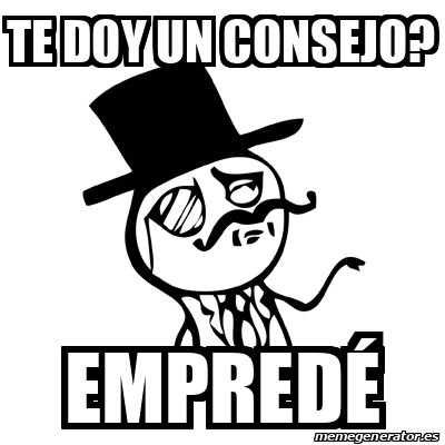 Meme Feel Like A Sir - Te doy un consejo? Empredé - 32266189
