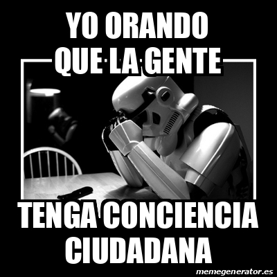 Meme Sad Trooper - YO ORANDO QUE LA GENTE TENGA CONCIENCIA CIUDADANA ...