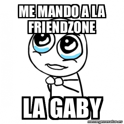 Meme Por favor - me mando a la friendzone la gaby - 32266343