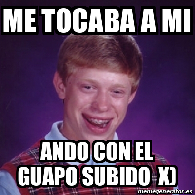 Meme Bad Luck Brian - Me tocaba a mi Ando con el guapo subido x) - 32266423