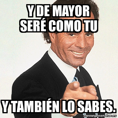 Meme Julio Iglesias - Y de mayor seré como tu y también lo sabes ...