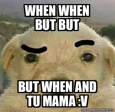 Meme Personalizado - when when but but but when and tu mama :v - 32266601