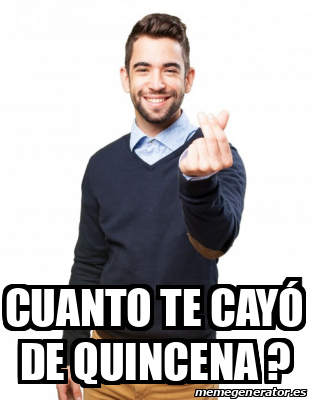Meme Personalizado - Cuanto te cayó de quincena ? - 32266629