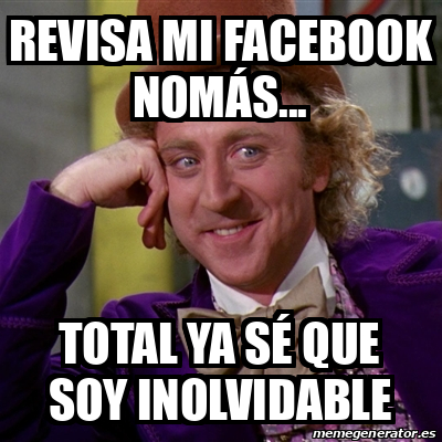 Meme Willy Wonka - REVISA MI FACEBOOK NOMÁS... TOTAL YA SÉ QUE SOY ...