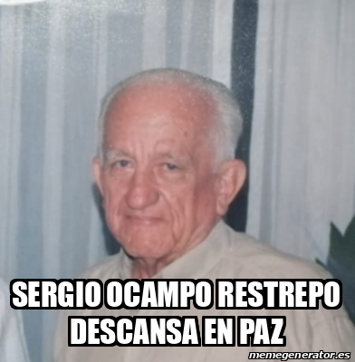 Meme Personalizado - Sergio Ocampo Restrepo descansa en paz - 32266867