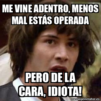 Meme Keanu Reeves - Me vine adentro, menos mal estás operada Pero de la ...