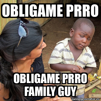 Meme Skeptical 3rd World Kid - obligame prro obligame prro family guy ...
