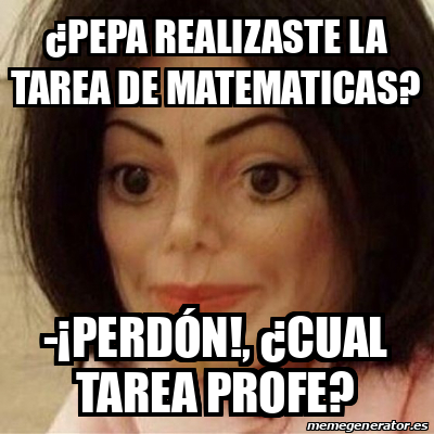 Meme Personalizado - ¿Pepa realizaste la tarea de matematicas? -¡perdón ...